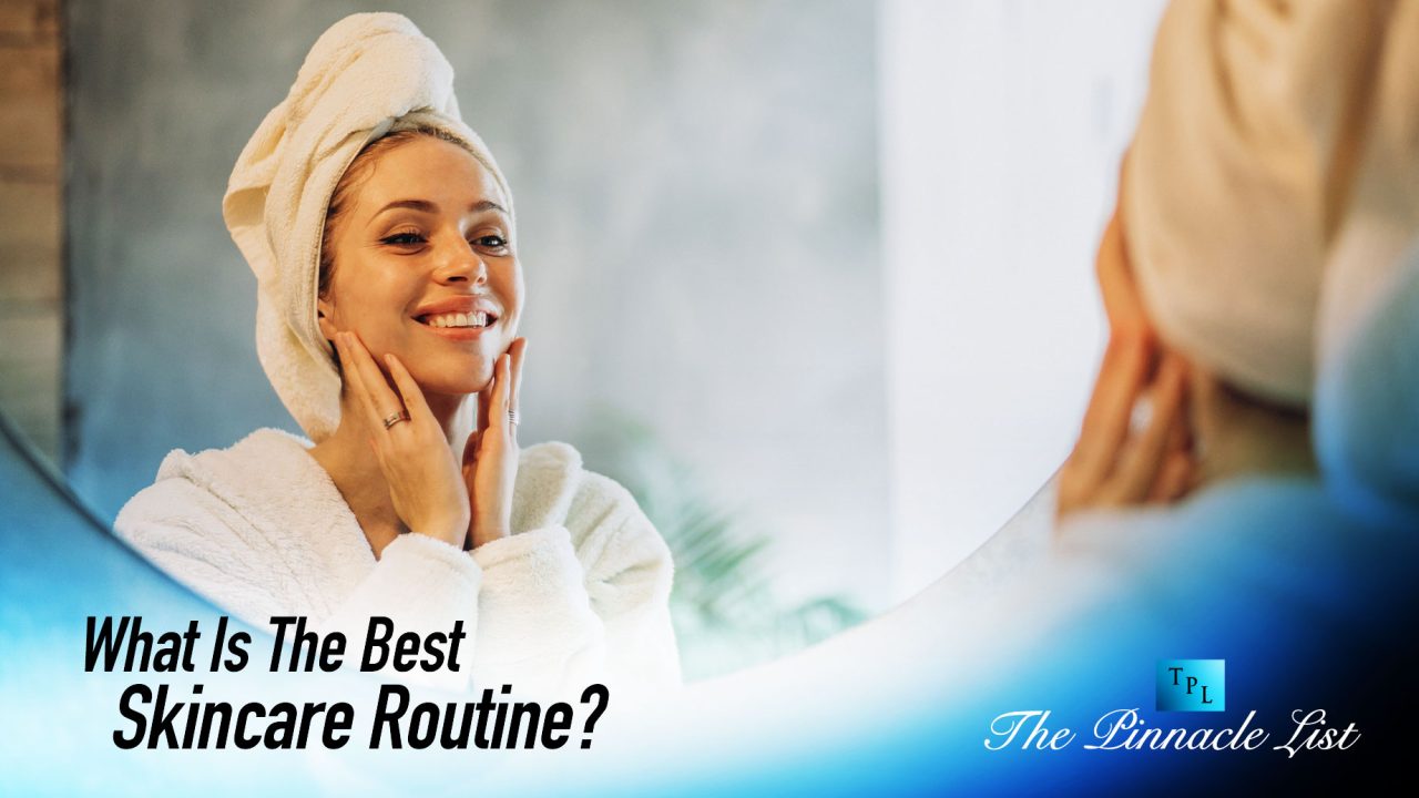 What Is The Best Skincare Routine? – The Pinnacle List