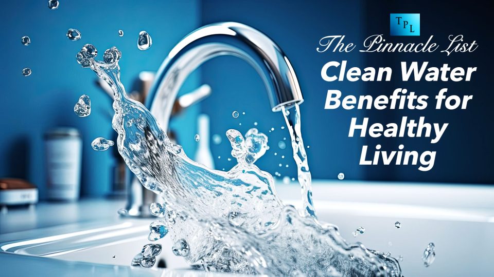 Clean Water Benefits for Healthy Living – The Pinnacle List
