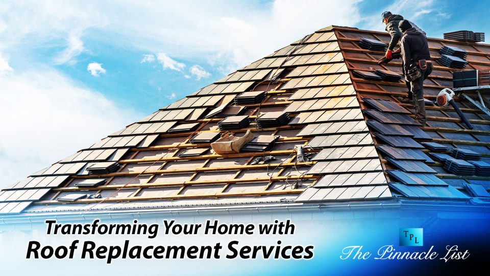 Transforming Your Home with Roof Replacement Services – The Pinnacle List Transforming Your Home with Roof Replacement Services – The Pinnacle List
