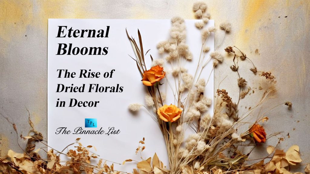 Eternal Blooms: The Rise of Dried Florals in Decor – The Pinnacle List