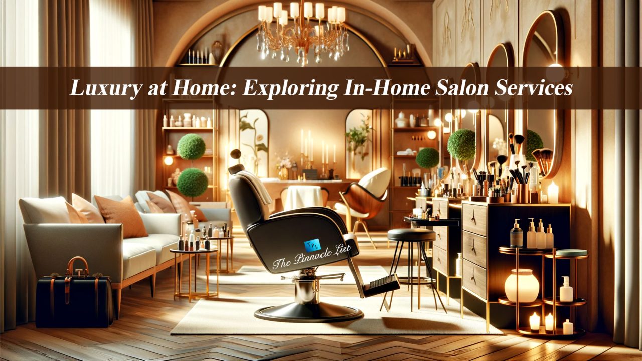 Luxury at Home: Exploring In-Home Salon Services – The Pinnacle List