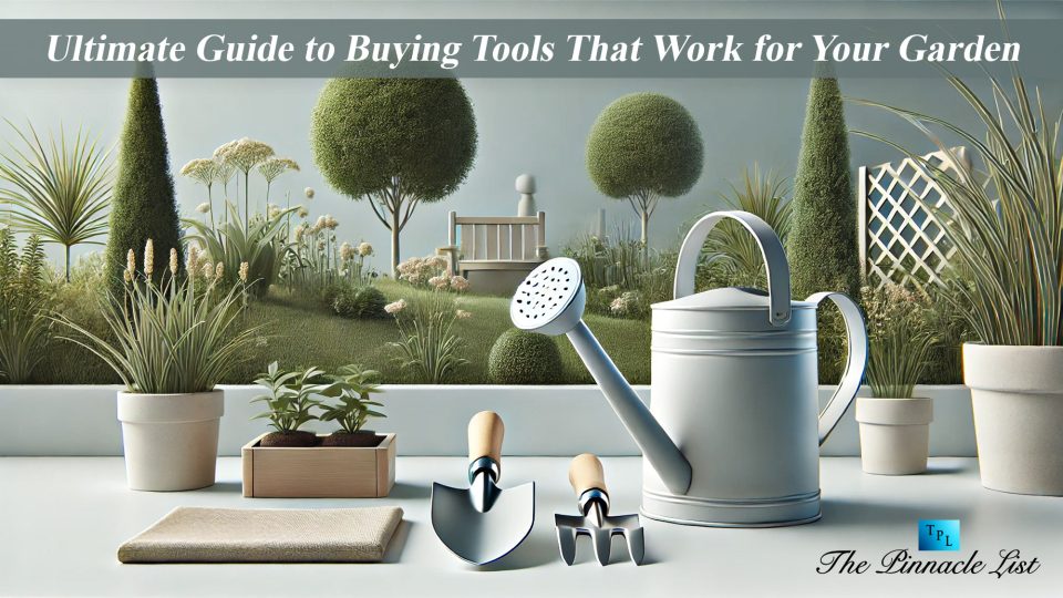 Ultimate Guide to Buying Tools That Work for Your Garden – The Pinnacle ...
