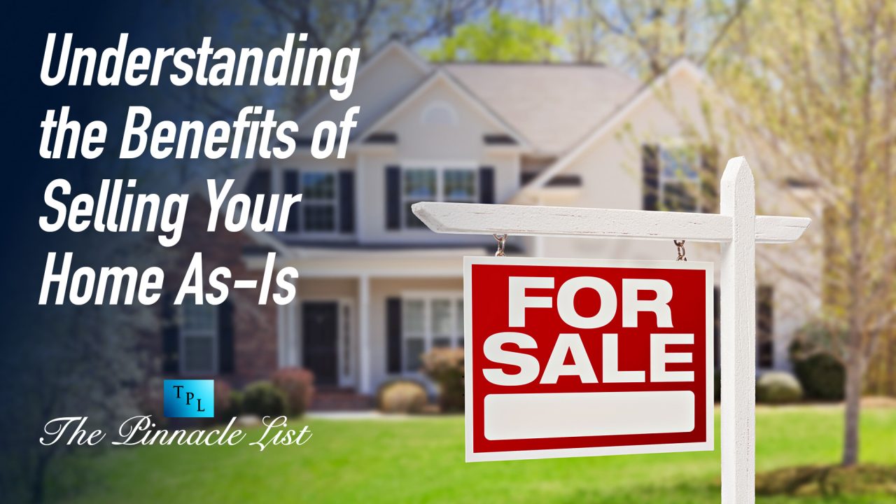 Understanding the Benefits of Selling Your Home As-Is – The Pinnacle List