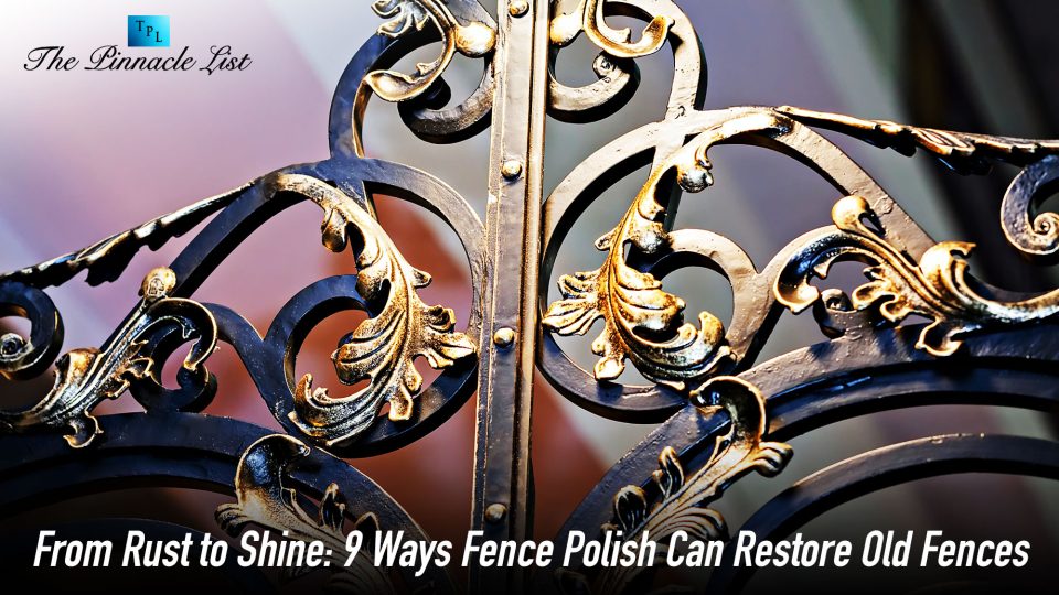 From Rust to Shine: 9 Ways Fence Polish Can Restore Old Fences – The ...