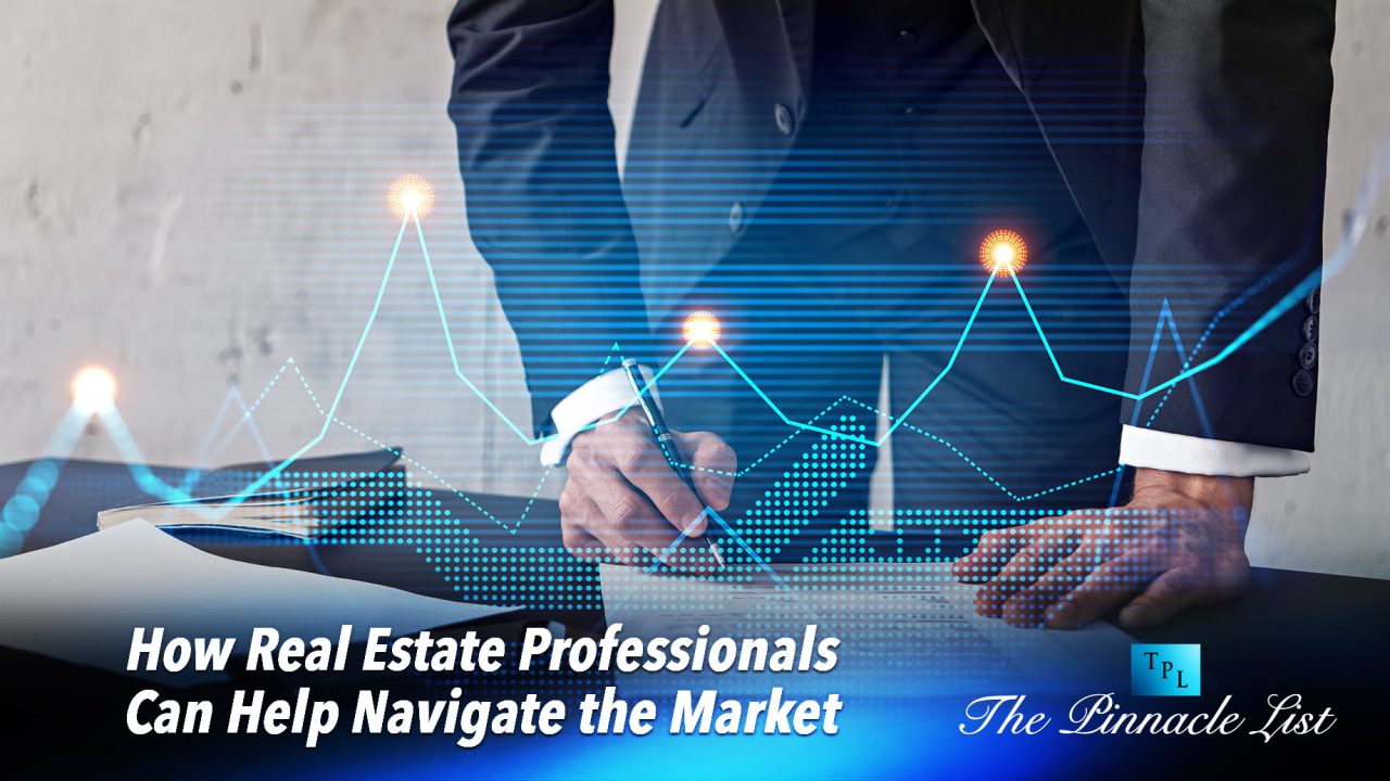 How Real Estate Professionals Can Help Navigate the Market – The Pinnacle List
