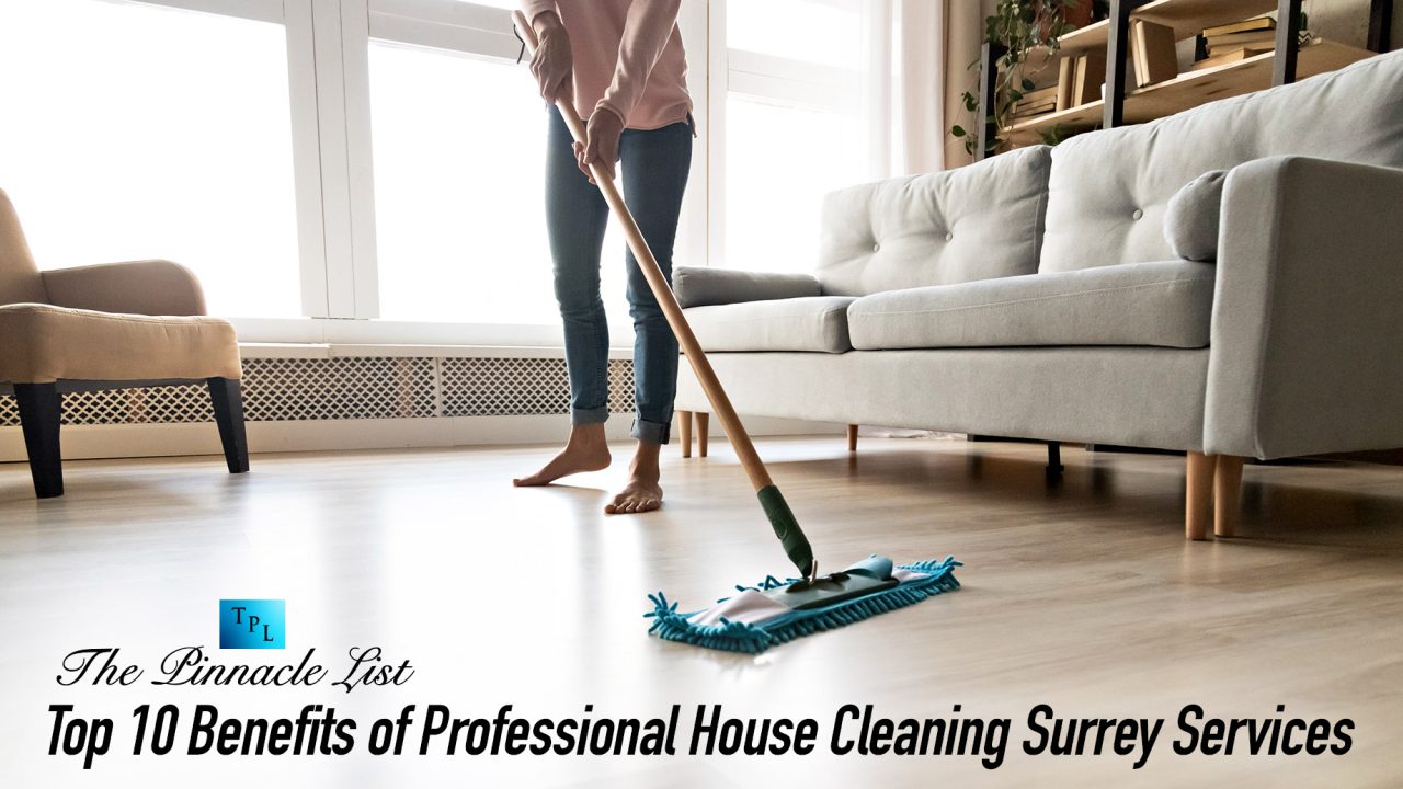Top 10 Benefits of Professional House Cleaning Surrey Services – The Pinnacle List
