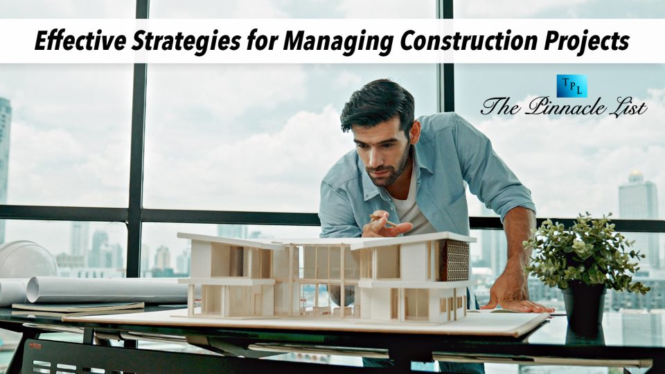Effective Strategies for Managing Construction Projects – The Pinnacle List