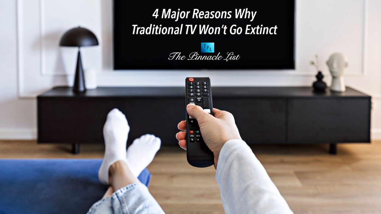 4 Major Reasons Why Traditional TV Won’t Go Extinct – The Pinnacle List