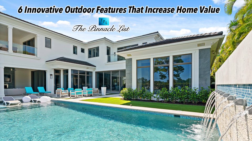 6 Innovative Outdoor Features That Increase Home Value – The Pinnacle List