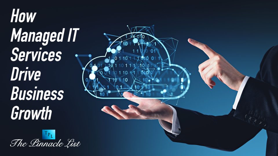 How Managed IT Services Drive Business Growth: A Comprehensive Guide – The Pinnacle List