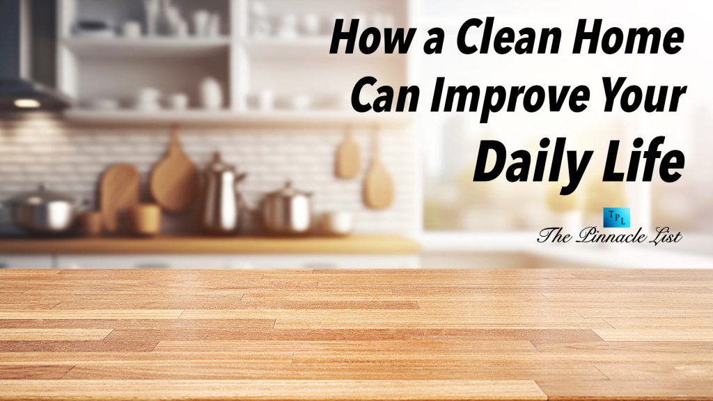 How a Clean Home Can Improve Your Daily Life – The Pinnacle List