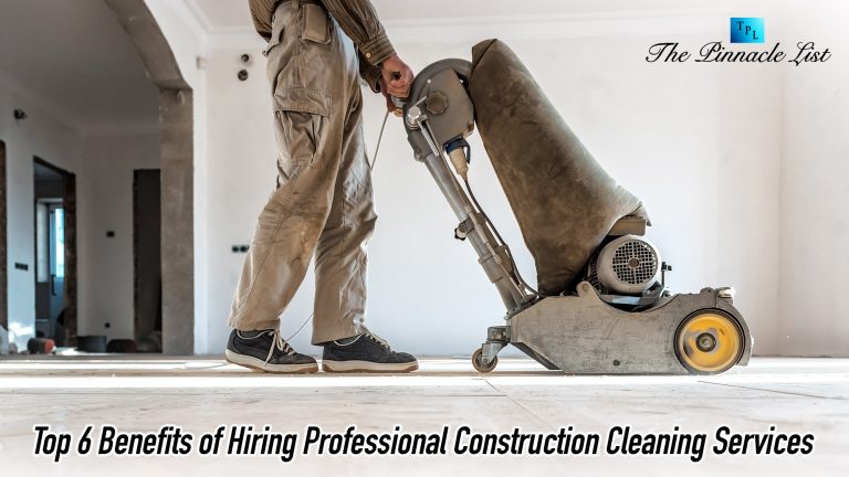 Top 6 Benefits of Hiring Professional Construction Cleaning Services – The Pinnacle List