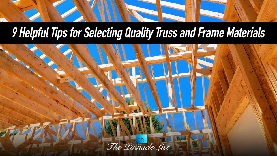 9 Helpful Tips for Selecting Quality Truss and Frame Materials – The ...