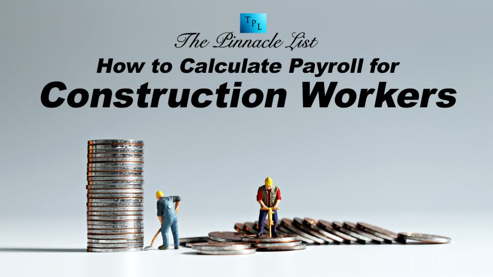How to Calculate Payroll for Construction Workers – The Pinnacle List