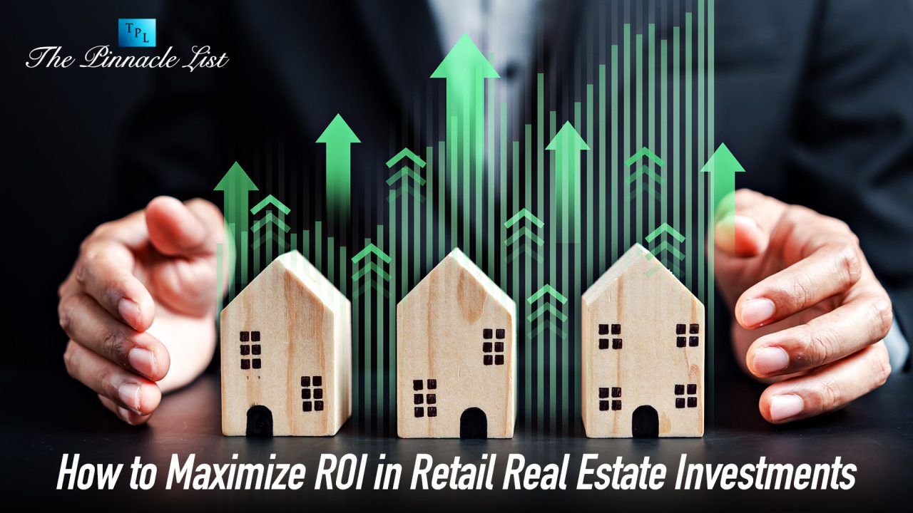 How to Maximize ROI in Retail Real Estate Investments – The Pinnacle List
