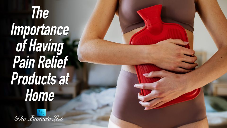The Importance of Having Pain Relief Products at Home – The Pinnacle List