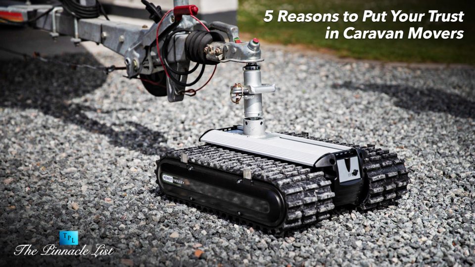 5 Reasons to Put Your Trust in Caravan Movers – The Pinnacle List