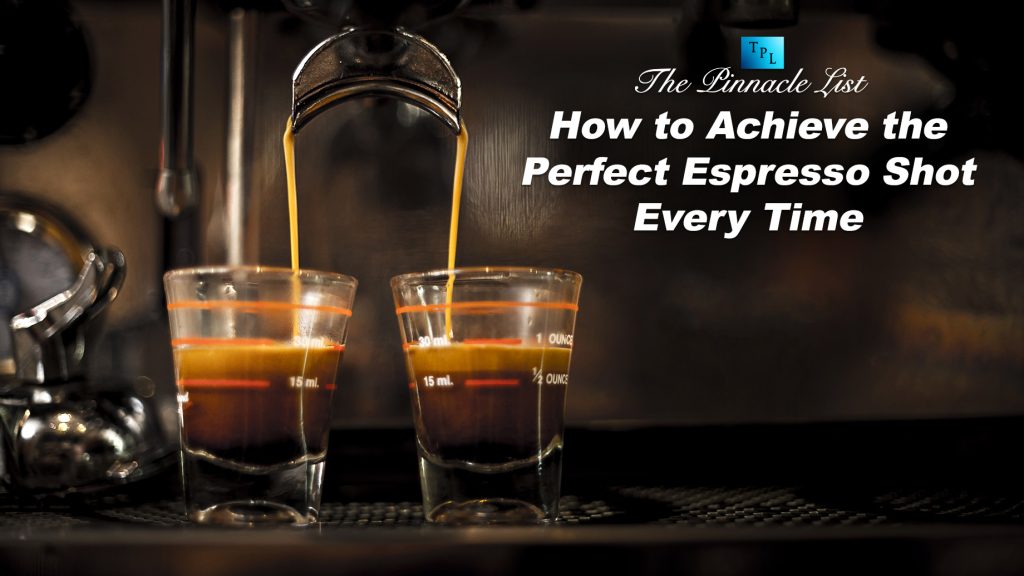 How to Achieve the Perfect Espresso Shot Every Time – The Pinnacle List