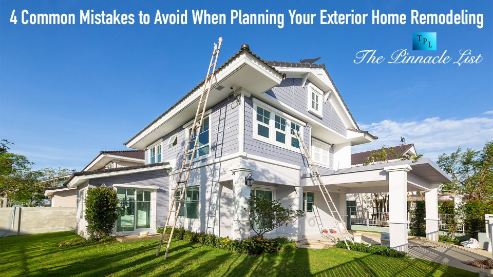4 Common Mistakes to Avoid When Planning Your Exterior Home Remodeling – The Pinnacle List