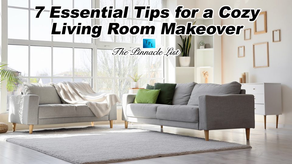 7 Essential Tips for a Cozy Living Room Makeover – The Pinnacle List