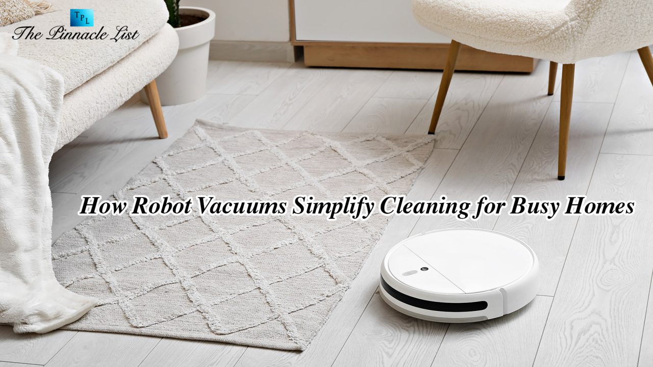 How Robot Vacuums Simplify Cleaning for Busy Homes – The Pinnacle List