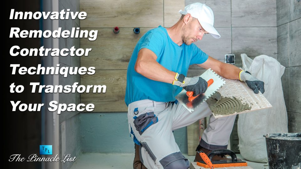 Innovative Remodeling Contractor Techniques to Transform Your Space – The Pinnacle List