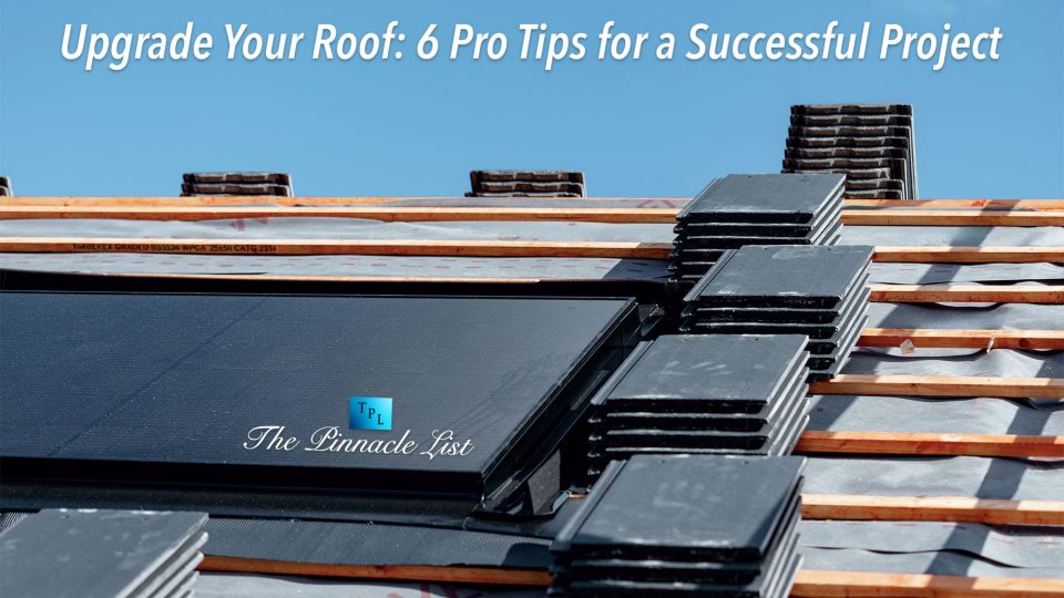 Upgrade Your Roof: 6 Pro Tips for a Successful Project – The Pinnacle List