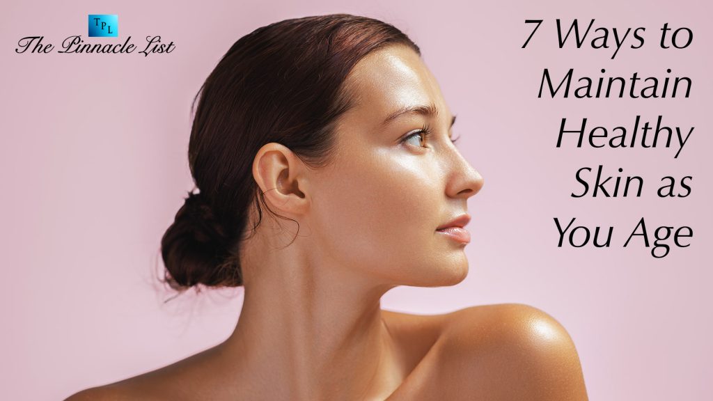 7 Ways to Maintain Healthy Skin as You Age – The Pinnacle List