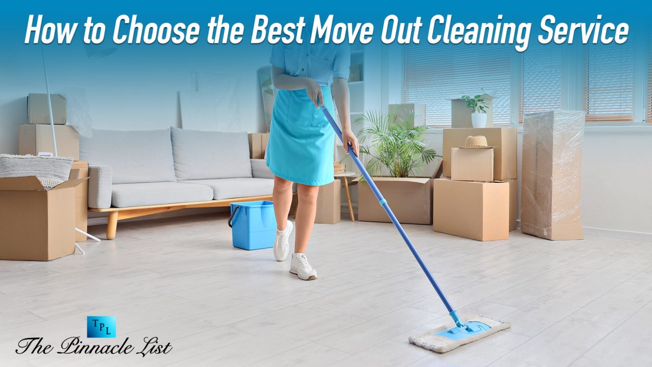 How to Choose the Best Move Out Cleaning Service – The Pinnacle List
