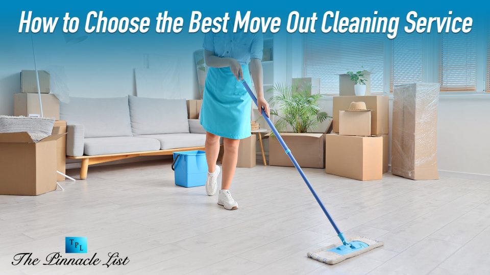 How to Choose the Best Move Out Cleaning Service – The Pinnacle List