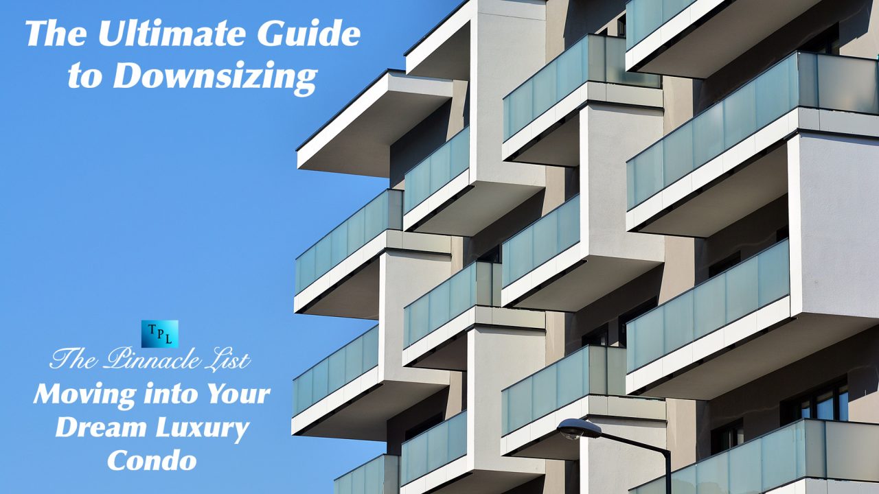 The Ultimate Guide to Downsizing: Moving into Your Dream Luxury Condo – The Pinnacle List