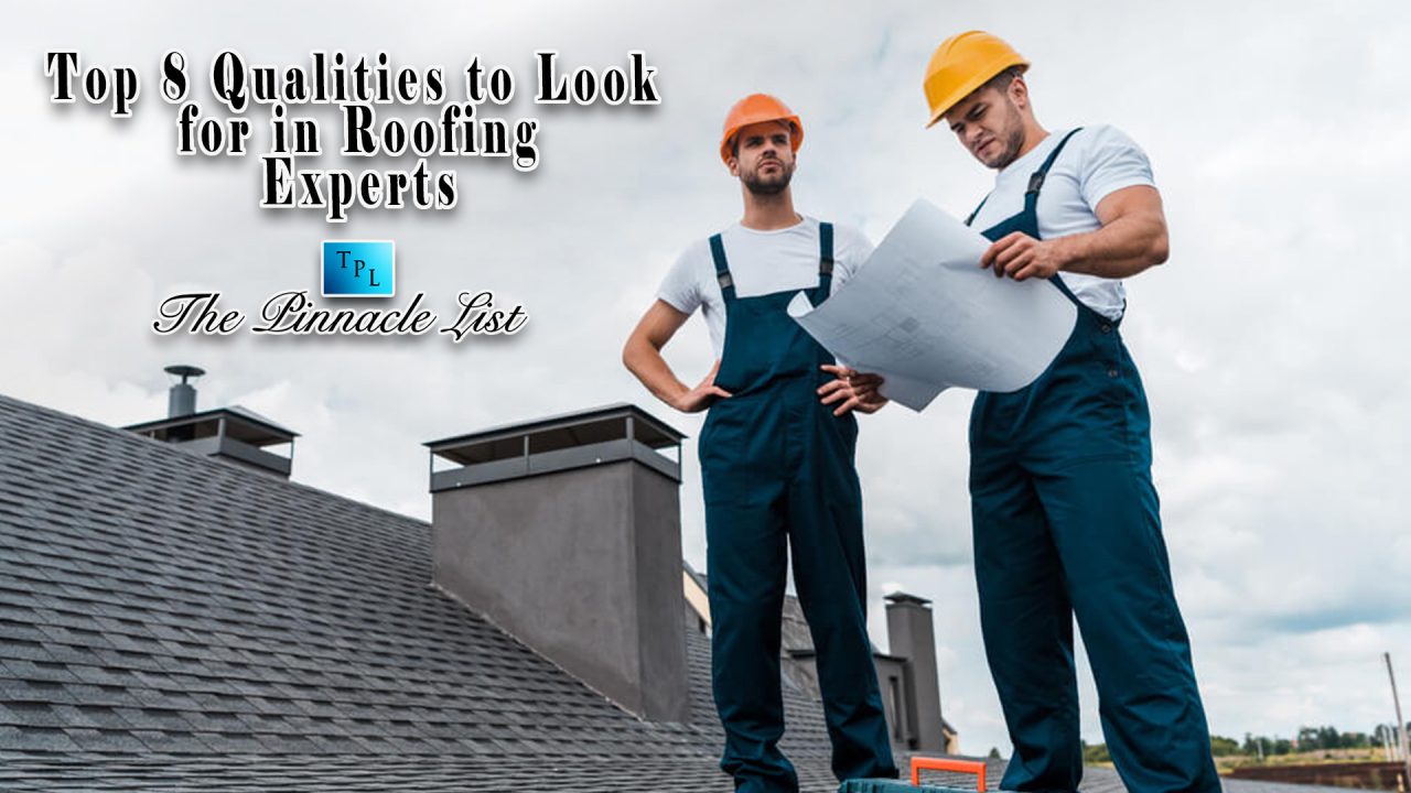 Top 8 Qualities to Look for in Roofing Experts – The Pinnacle List