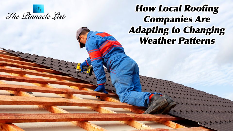 How Local Roofing Companies Are Adapting to Changing Weather Patterns ...