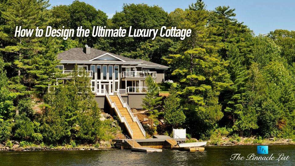 How to Design the Ultimate Luxury Cottage – The Pinnacle List