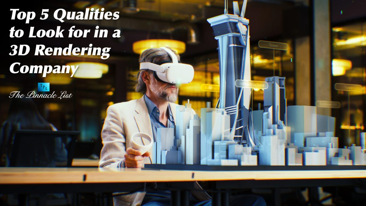 Top 5 Qualities to Look for in a 3D Rendering Company – The Pinnacle List