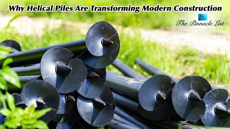 Why Helical Piles Are Transforming Modern Construction – The Pinnacle List