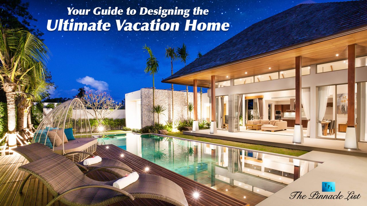 Your Guide to Designing the Ultimate Vacation Home – The Pinnacle List